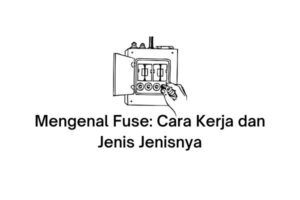 Mengenal Fuse: Cara Kerja dan Jenis Jenisnya